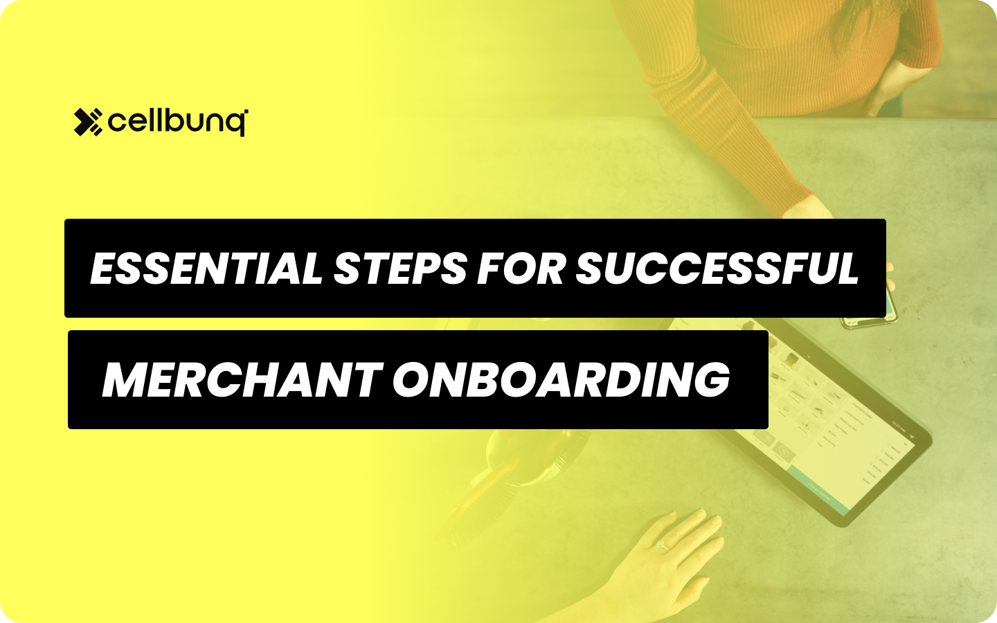 Essential Steps For Successful Merchant Onboarding - Cellbunq